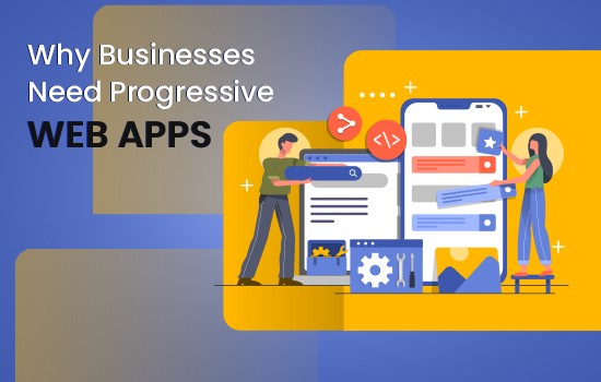 Why Businesses Need Progressive Web Apps